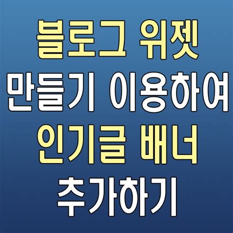블로그 위젯 만들기 이용하여 인기글 배너 추가하기 네이버 블로그