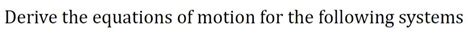 Solved Derive The Equations Of Motion For The Following