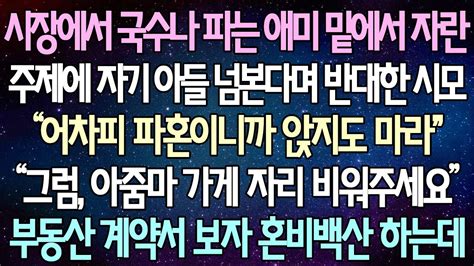 반전 사연 시장에서 국수나 파는 애미 밑에서 자란 주제에 자기 아들 넘본다며 반대한 시모 어차피 갈거니까 앉지도 마라 부동산 계약서 보자 혼비백산 하는데 사이다사연