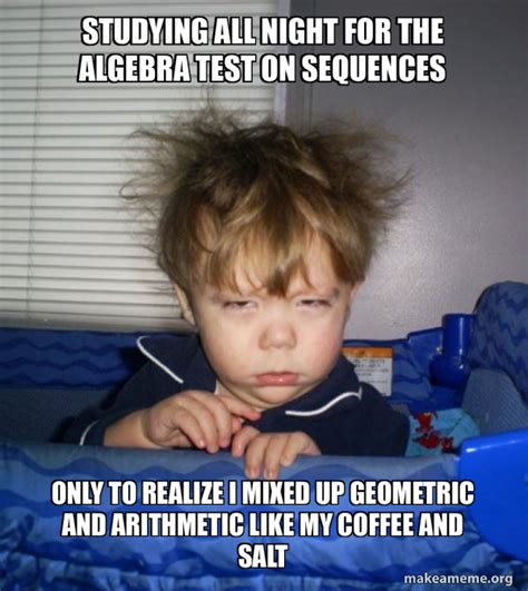 Studying All Night For The Algebra Test On Sequences Only To Realize I