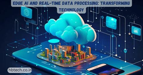 Edge Ai And Real Time Data Processing Transforming Technology Hb Tech