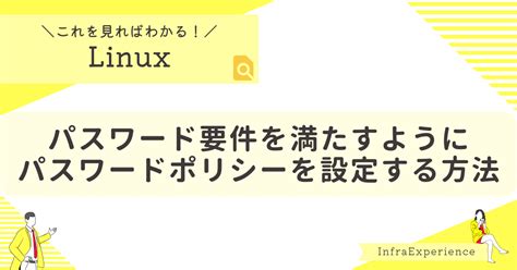 Linuxパスワード要件を満たすようにパスワードポリシーを設定する方法 インフラエクスペリエンス