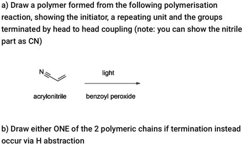A Draw A Polymer Formed From The Following Polymerisation Reaction Showing The Initiator A