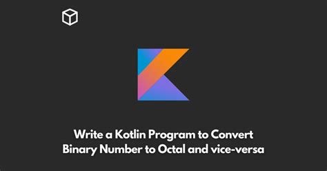 Write A Kotlin Program To Convert Binary Number To Octal And Vice Versa