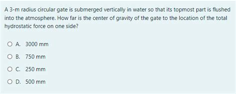 Solved A 3 M Radius Circular Gate Is Submerged Vertically In Water So