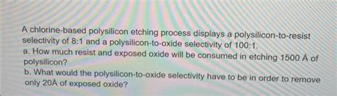 Solved A Chlorine Based Polysilicon Etching Process Displays