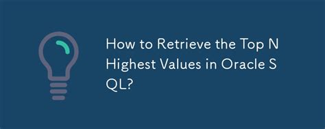 如何在 Oracle Sql 中檢索前 N 個最高值？ Mysql教程 Php中文網