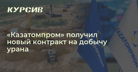 «Казатомпром получил новый контракт на добычу урана