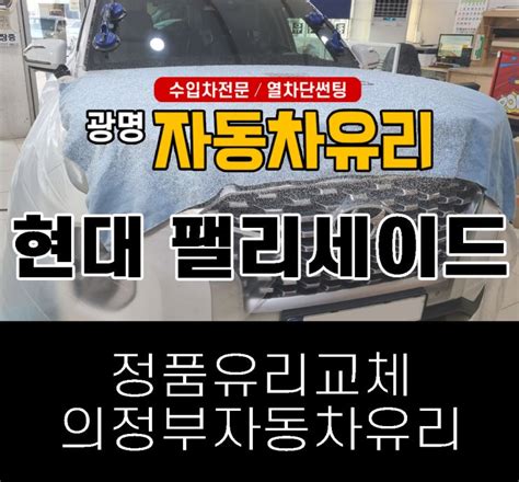 팰리세이드 전면 앞유리 교체 교환 가격 썬팅 비용 합리적이라 구리 하남에서도 찾아오시는 차유리 전문점 네이버 블로그