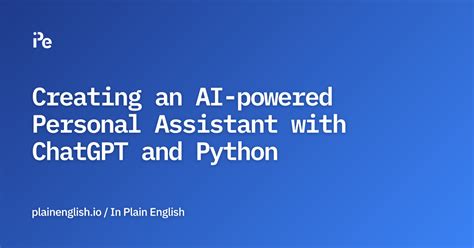 Creating An Ai Powered Personal Assistant With Chatgpt And Python