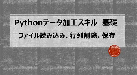 PythonでのCSVファイルの読み込み行列削除保存 やっちゃんのデータサイエンス