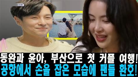 혼전연애 동완과 윤아 부산으로 첫 커플 여행 공항에서 손을 잡은 모습에 팬들 환호 결혼 전 설레는 로맨틱한 여정 공개 Youtube