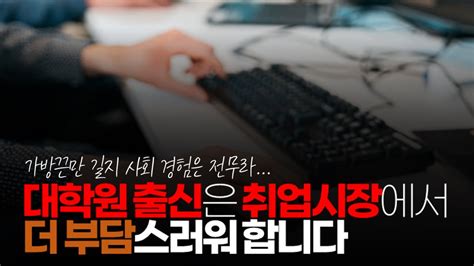 시청자댓글 애매하게 문과 상경계 나온 경우 보통 중소기업 마케팅 부서나 온라인기획홍보팀으로 갑니다 대학원 출신은 취업시장에서 더 부담스러워 합니다 Youtube