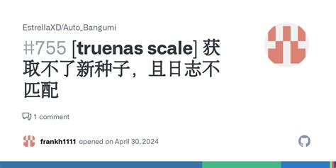 Truenas Scale 获取不了新种子，且日志不匹配 · Issue 755 · Estrellaxdautobangumi · Github
