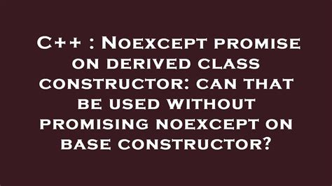 C Noexcept Promise On Derived Class Constructor Can That Be Used Without Promising Noexcept