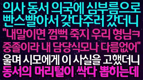 반전신청사연의사 동서 의국에 심부름으로빤스빨아서 갖다주러 갔더니내말이면 껌뻑죽지 우리형님ㅋ중졸이라 내 담당식모나 다름없어울며 시모에게 이사실을 고했더니동서의 머리털