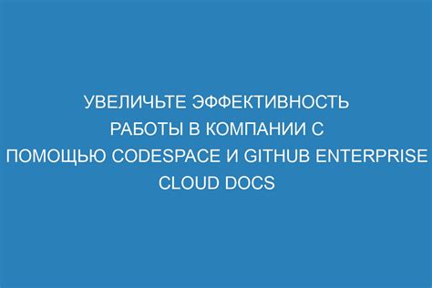 Блог Увеличьте эффективность работы в компании с помощью Codespace и