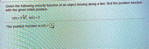 solved the velocity function of an object moving along a line find the position function given