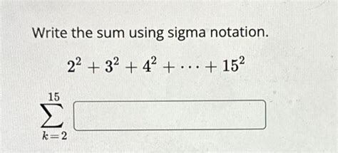 solved write the sum using sigma notation 22 32 42 ⋯ 152