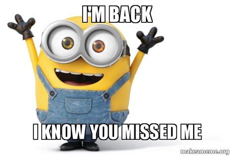 Im Back I Know You Missed Me Happy Minion Meme Generator