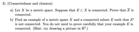 Solved 3 Connectedness And Closures A Let X Be A Metric Chegg Com