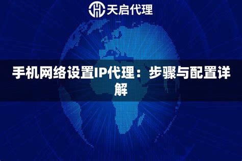 手机网络设置ip代理：步骤与配置详解 天启ip代理
