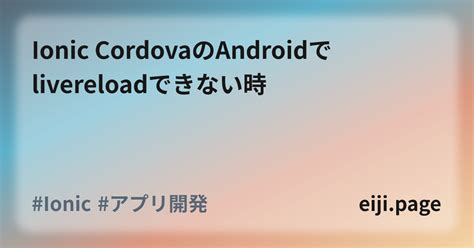 Ionic Cordovaのandroidでlivereloadできない時 Eijipage