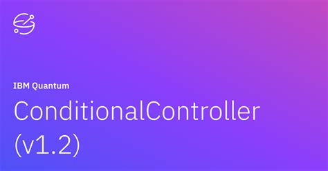 conditionalcontroller v1 2 ibm quantum documentation