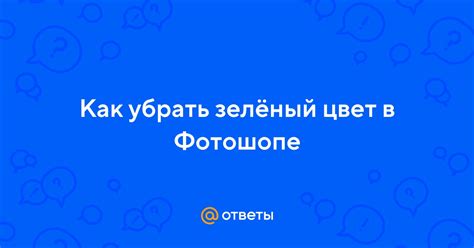 Ответы Mail Как убрать зелёный цвет в Фотошопе
