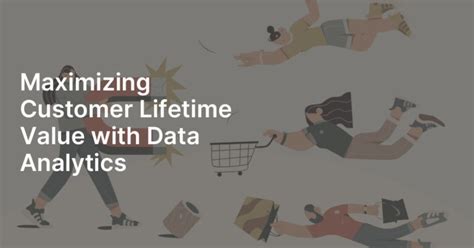 Maximizing Customer Lifetime Value With Data Analytics
