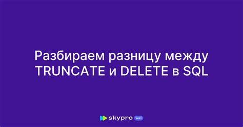 Разбираем разницу между Truncate и Delete в Sql