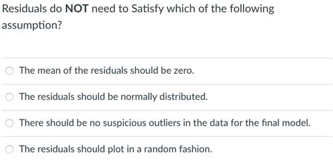 Solved Residuals Do NOT Need To Satisfy Which Of The Chegg Com