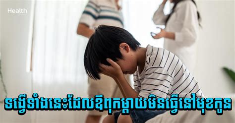 កុំ ឲ្យ សោះ ៣ យ៉ាងនេះ ដែល ឪពុក ម្ដាយ ឆ្លាត មិន ធ្វើ នៅ មុខ កូន