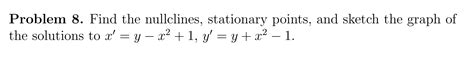 Solved Problem 8. Find the nullclines, stationary points, | Chegg.com