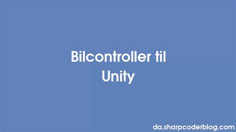 Bilcontroller Til Unity Sharp Coder Blog