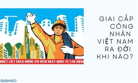 Giai Cấp Công Nhân Việt Nam Ra đời Khi Nào Đặc điểm Riêng