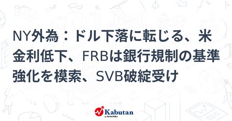 Ny外為：ドル下落に転じる、米金利低下、frbは銀行規制の基準強化を模索、svb破綻受け 通貨 株探ニュース