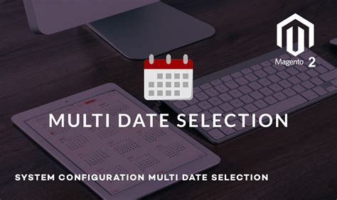 Magento 2 System Configuration Multi Date Selection Who Will Care