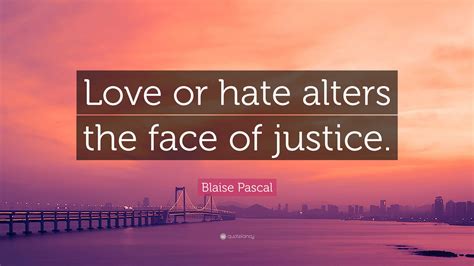Blaise Pascal Quote “love Or Hate Alters The Face Of Justice ”
