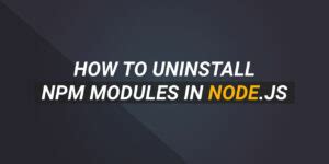 Removing NPM Packages And Dependencies In Node Js Npm Uninstall CodeForGeek