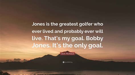 Jack Nicklaus Quote “jones Is The Greatest Golfer Who Ever Lived And Probably Ever Will Live