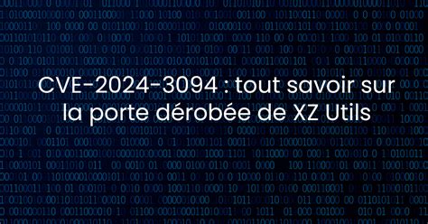 Cve 2024 3094 Tout Savoir Sur Cette Vulnérabilité De Xz Utils