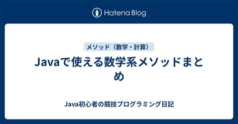 Javaで使える数学系メソッドまとめ Java初心者の競技プログラミング日記