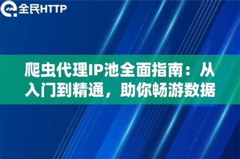 爬虫代理ip池全面指南：从入门到精通，助你畅游数据海洋 全民代理