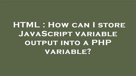 Html How Can I Store Javascript Variable Output Into A Php Variable