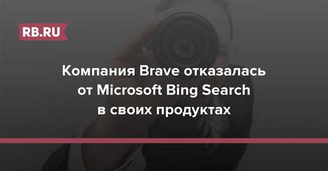 Компания Brave отказалась от Microsoft Bing Search в своих продуктах
