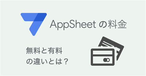 Appsheetの料金 無料と有料の違い、ライセンスの数え方