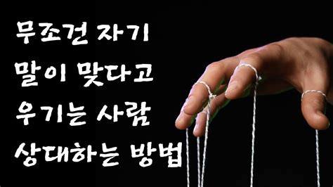 무조건 자기 말이 맞다고 우기는 사람 상대하는 방법 Youtube