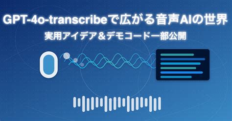 Gpt 4o Transcribeで広がる音声aiの世界：実用アイデア＆デモコード一部公開｜たぬ