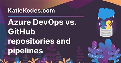 Azure Devops Vs Github Repositories And Pipelines Katie Kodes